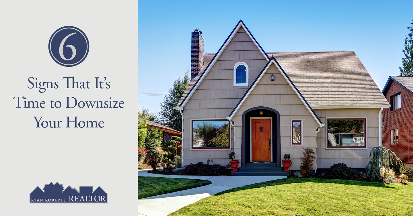6 Signs That It's Time to Downsize Your Home - Ryan Roberts Realtor