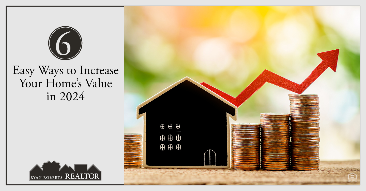 6 Easy Ways to Increase Your Home’s Value in 2024 - Ryan Roberts Realtor
