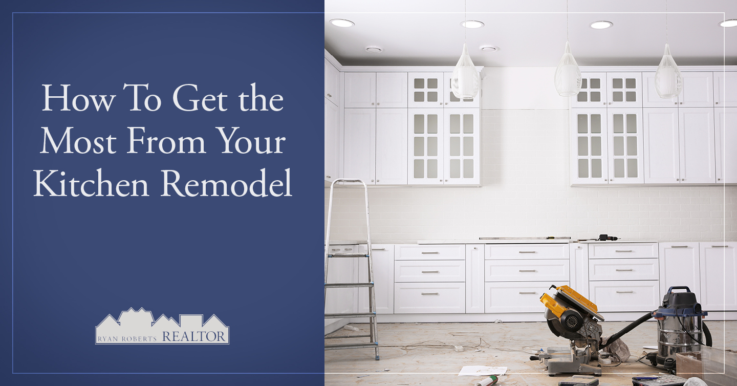 How To Get the Most From Your Kitchen Remodel - Ryan Roberts Realtor